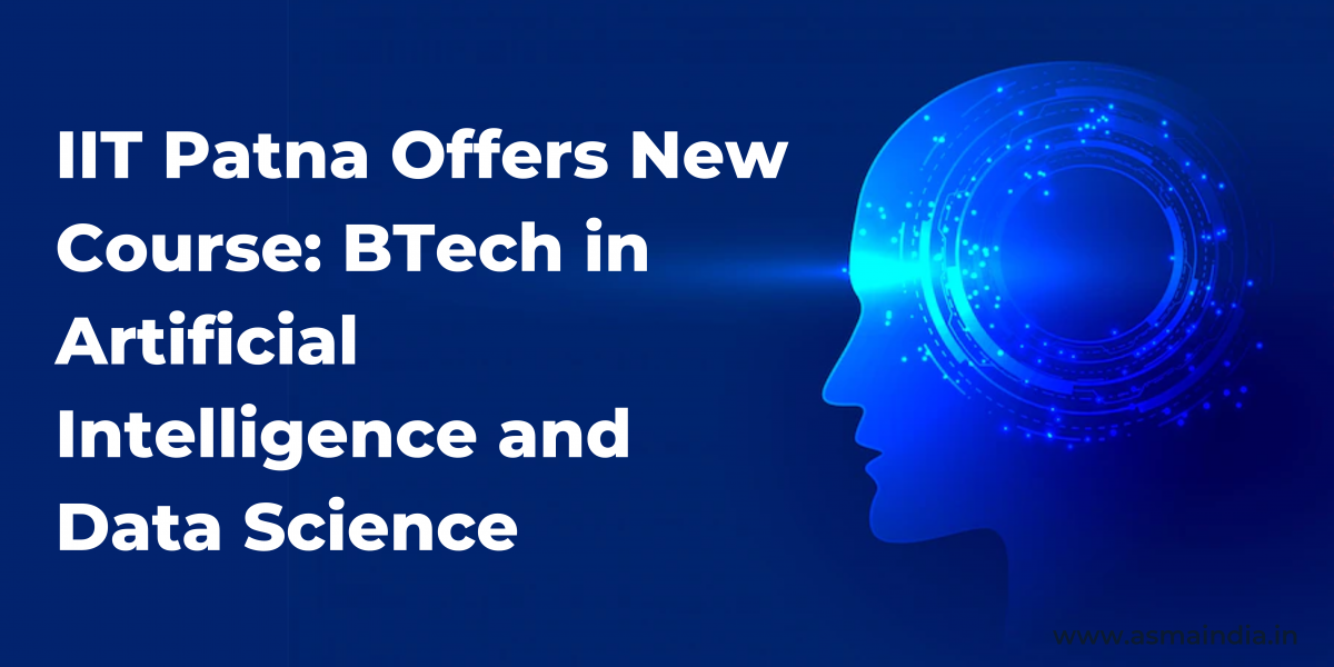IIT Patna Offers New Course: BTech in Artificial Intelligence and Data Science - ASMA Academia